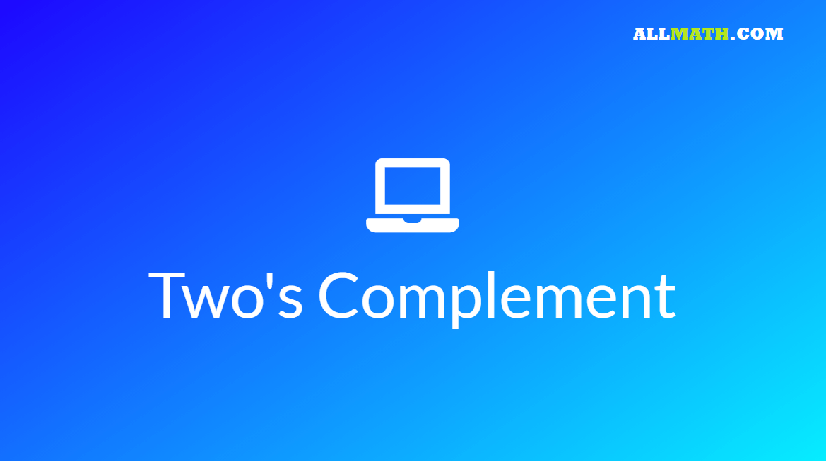 What is Two's Complement and Where do we use it?